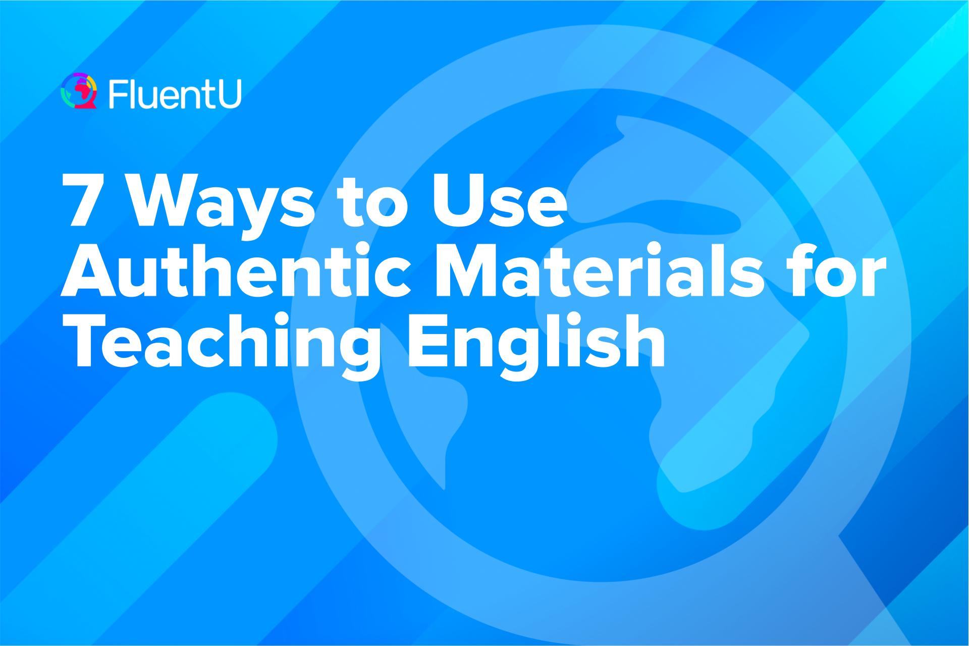 7 Ways to Use Authentic Materials for Teaching English | FluentU
