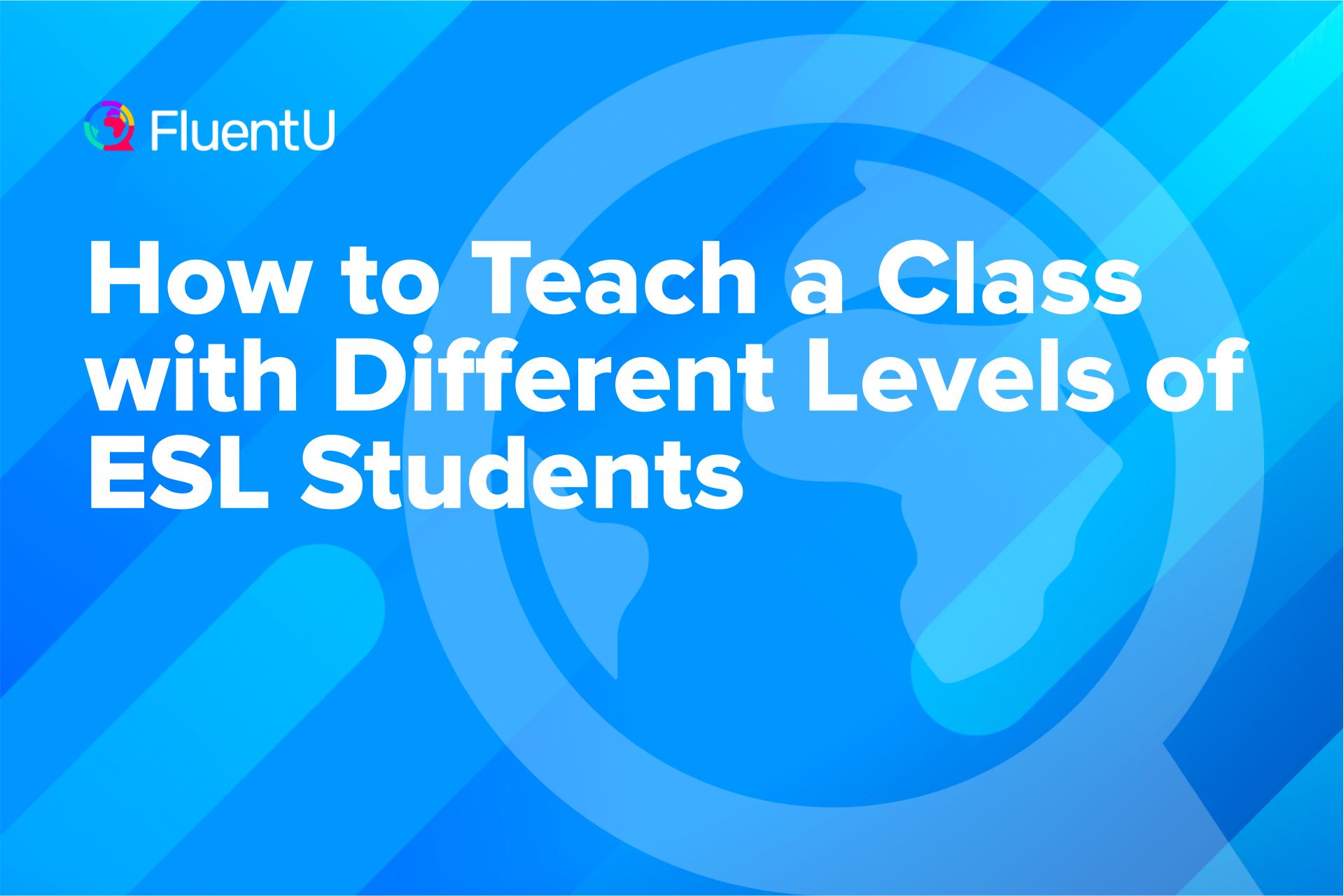 How to Teach a Class with Different Levels of ESL Students | FluentU