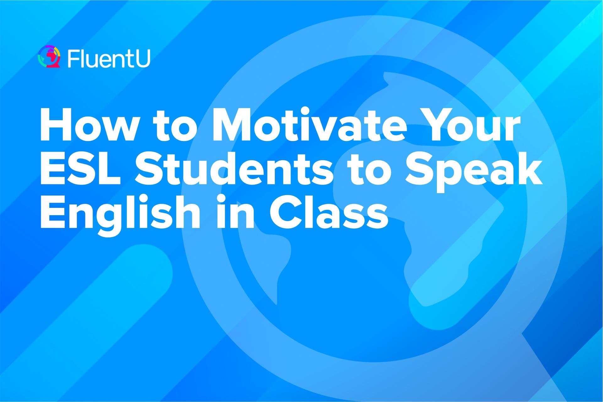 How to Motivate Your ESL Students to Speak English in Class | FluentU