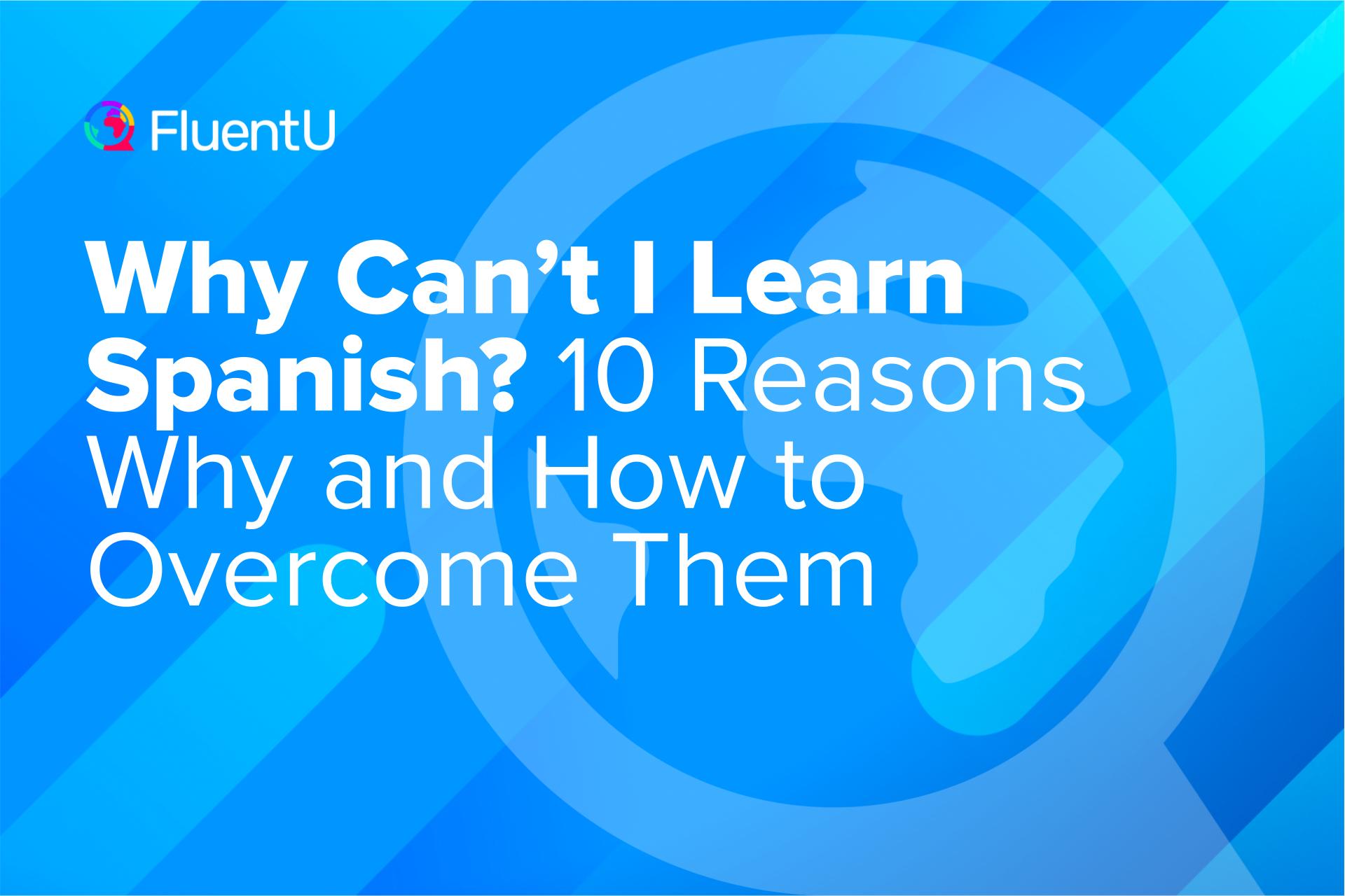 Why Can’t I Learn Spanish? 10 Reasons Why and How to Overcome Them ...