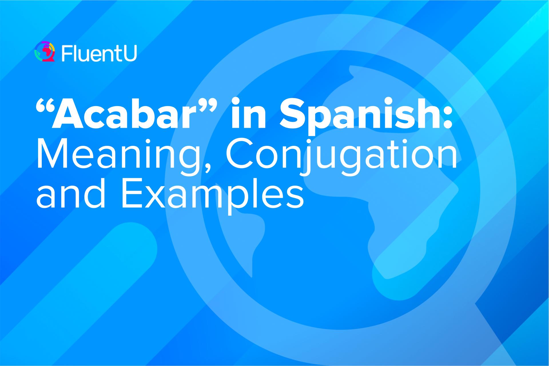 “Acabar” in Spanish: Meaning, Conjugation and Examples | FluentU