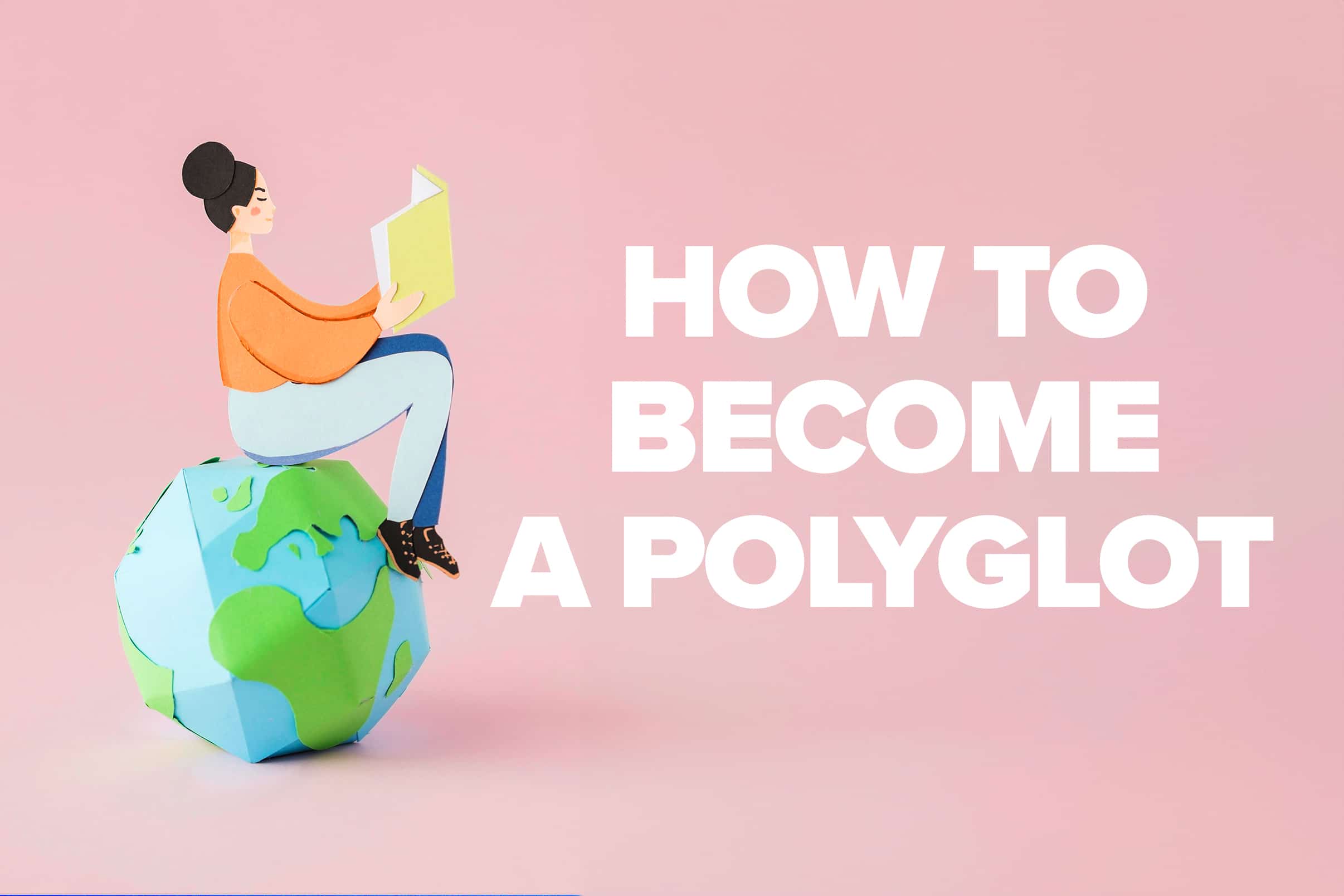 How to Become a Polyglot: 21 Solid Tips | FluentU